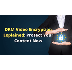DRM Video Encryption Explained: Protect Your Content Now