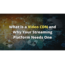 What is a Video CDN and Why Your Streaming Platform Needs One