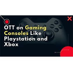 OTT on Gaming Consoles Like Playstation and Xbox