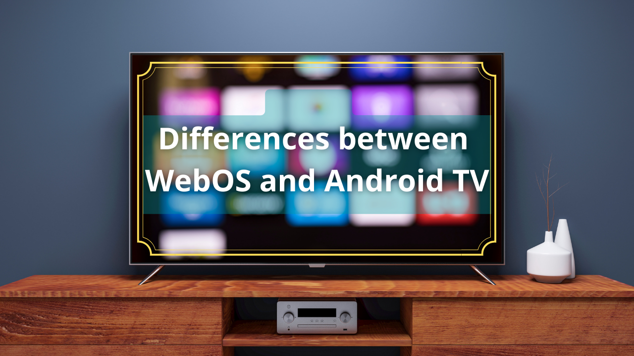 Differences between WebOS and Android TV.